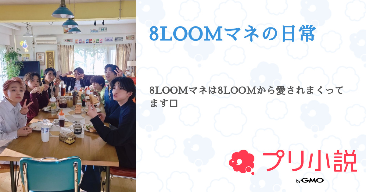 8LOOMマネの日常 - 全7話 【連載中】（Mﾁｬﾝ🌼さんの夢小説） | 無料スマホ夢小説ならプリ小説 byGMO